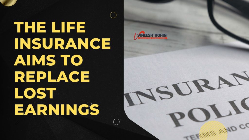 The Life insurance aims to replace lost earnings - Vineesh Rohini