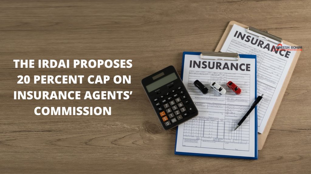 The IRDAI Proposes 20 percent Cap On Insurance Agents’ Commission ...