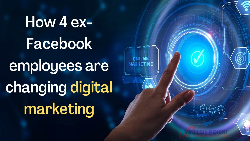 How 4 ex-Facebook employees are changing digital marketing - Vineesh Rohini