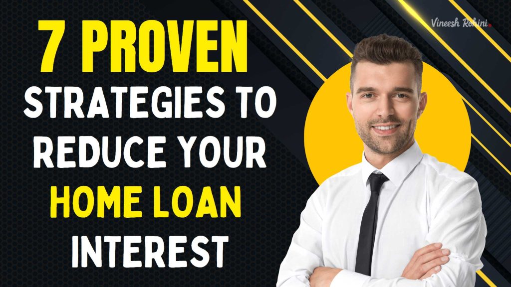 7 Proven Strategies to Reduce Your Home Loan Interest - Vineesh Rohini
