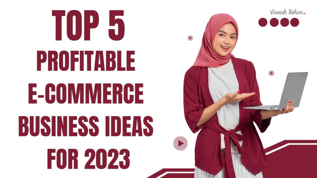Top 5 Profitable E-Commerce Business Ideas For 2023 - Vineesh Rohini