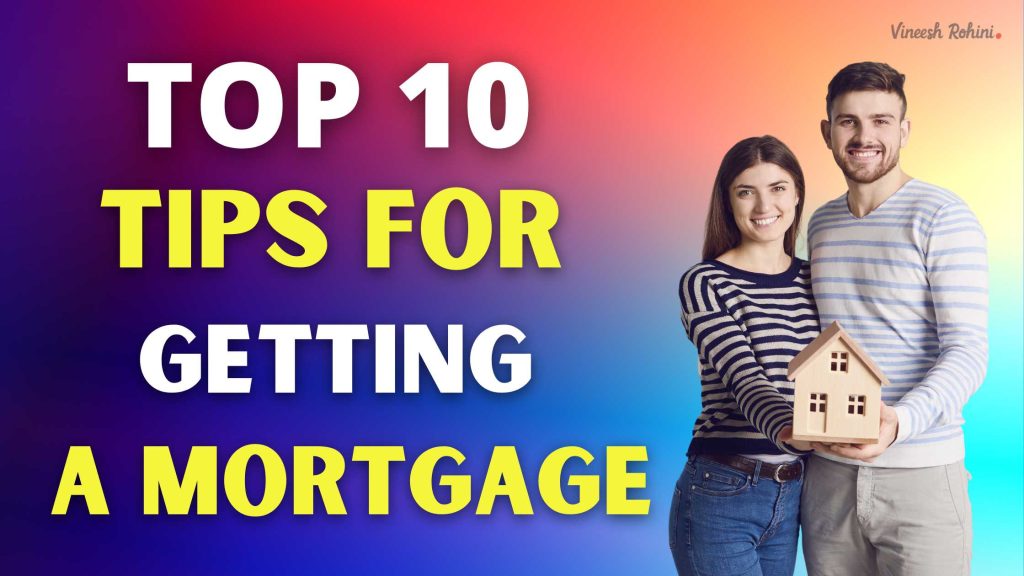Top 10 Tips for Getting a Mortgage - Vineesh Rohini Top 10 Tips for Getting a Mortgage - Vineesh Rohini