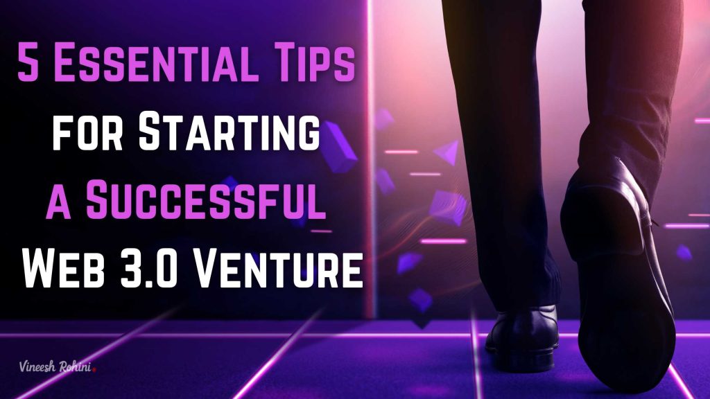5 Essential Tips for Starting a Successful Web 3.0 Venture - Vineesh Rohini