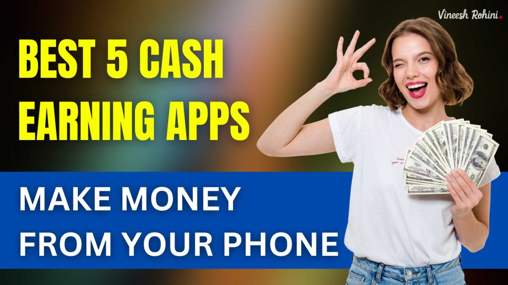 Best 5 cash Earning Apps - Vineesh Rohini