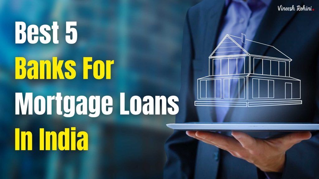 Best 5 Banks For Mortgage Loan In India - Vineesh Rohini
