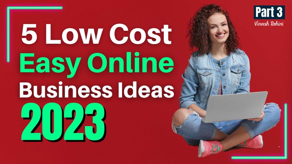 5 Low Cost and Easy Online Business Ideas- 2023 - Part 2 - Vineesh Rohini