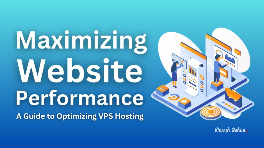 Maximizing Website Performance: A Guide to Optimizing VPS Hosting - Vineesh Rohini
