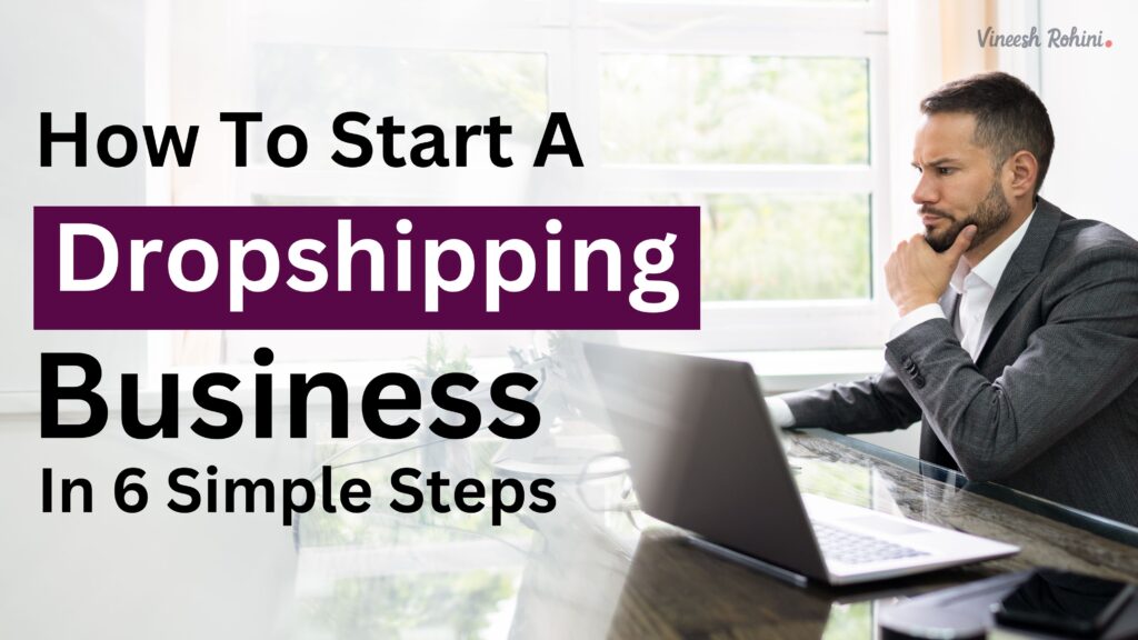 How To Start A Dropshipping Business In 6 Simple Steps - Comprehensive Guide 2023 - Vineesh Rohini