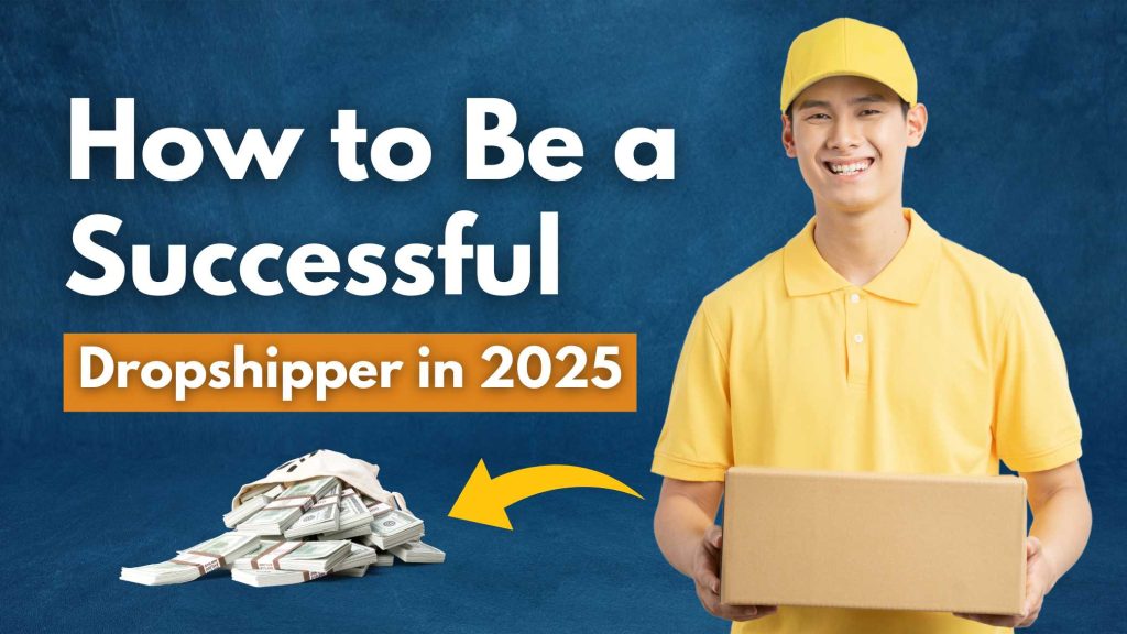 How to Be a Successful Dropshipper in 2025 : A Comprehensive Guide ...